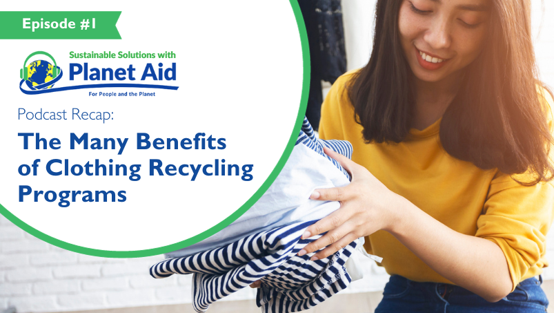 Podcast Recap Episode 1: The Many Benefits of Clothing Recycling Programs - Planet Aid, Inc.