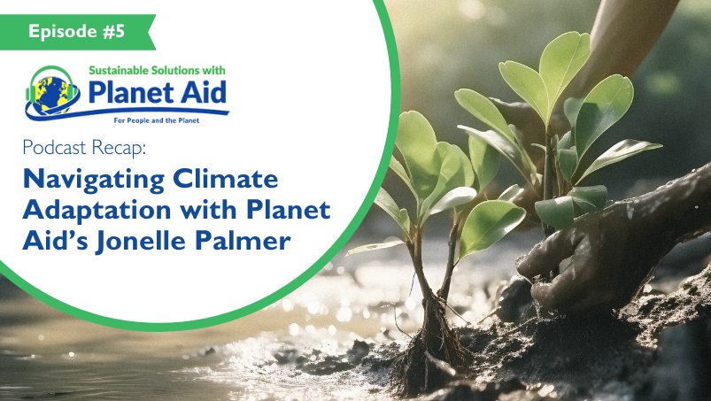 Podcast Recap, Episode 5: Navigating Climate Adaptation with Planet Aid's Jonelle Palmer ...